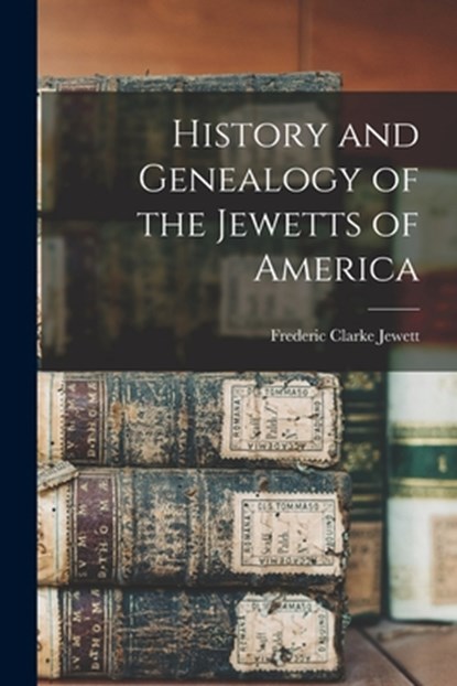 History and Genealogy of the Jewetts of America - Frederic Clarke ...