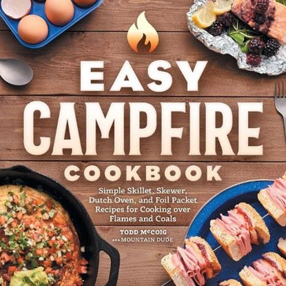 Easy Campfire Cookbook: Simple Skillet, Skewer, Dutch Oven, and Foil ...