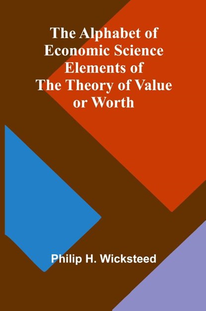 The Alphabet of Economic Science; Elements of the Theory of Value or ...