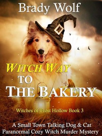 Witch Way to the Bakery (A Small Town Talking Dog & Cat Paranormal Cozy ...