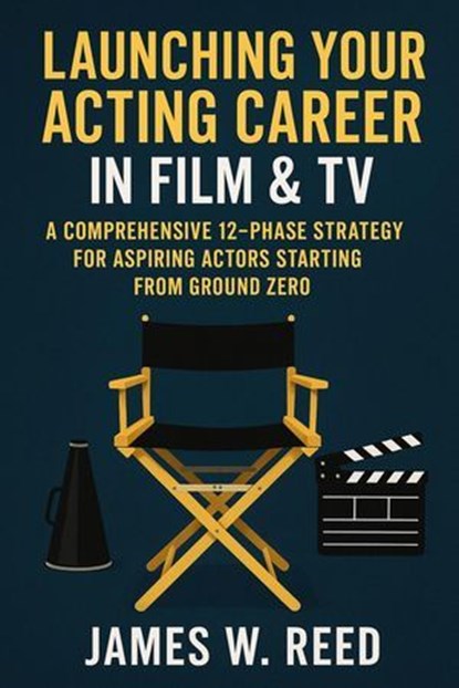 Launching Your Acting Career in Film & TV: A Comprehensive 12-Phase ...
