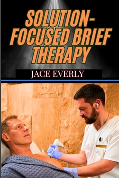 Solution-Focused Brief Therapy: Mastering Practical Strategies For Fast ...