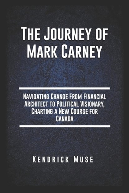 The Journey of Mark Carney: Navigating Change From Financial Architect ...