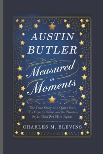 Austin Butler: Measured in Moments: The True Story of a Quiet Star, His ...
