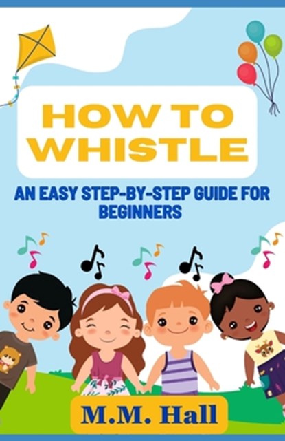 How to Whistle: An Easy Step-by-Step Guide for Beginners - M. M. Hall ...