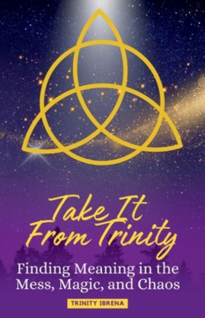 Take It From Trinity Finding Meaning in the Mess, Magic, and Chaos ...