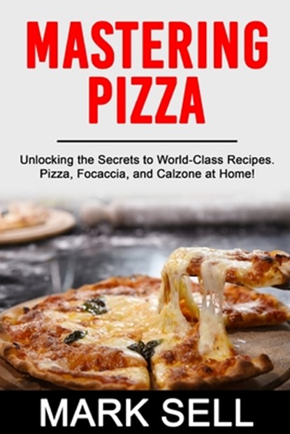 Mastering Pizza: Unlocking the Secrets to World-Class Recipes. Pizza ...