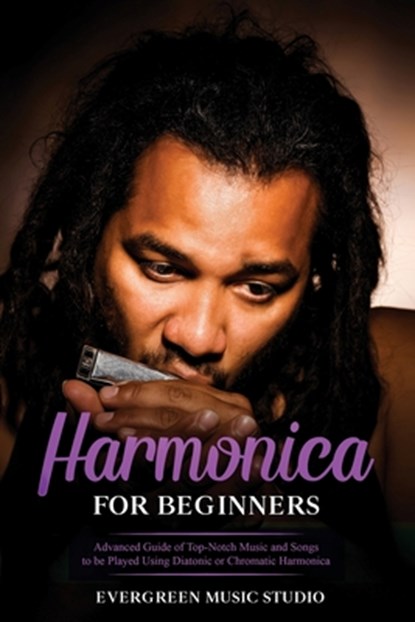 Harmonica for Beginners: Advanced Guide of Top-Notch Music and Songs to ...